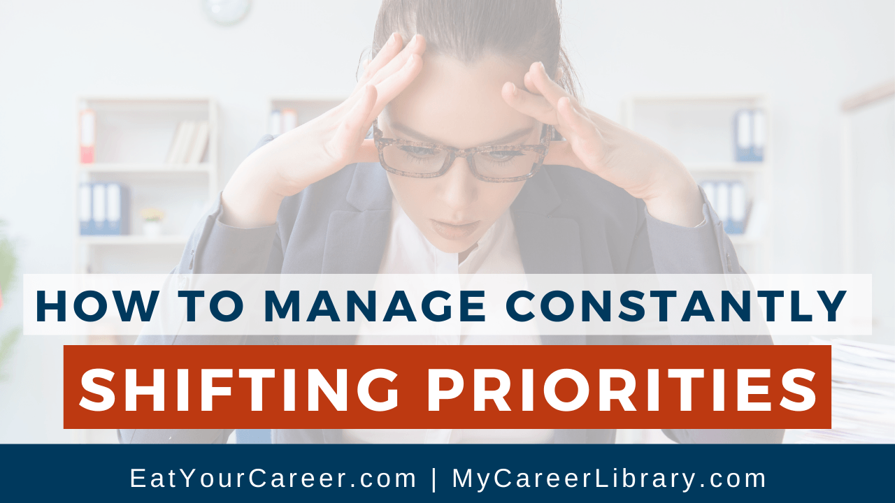 How to Manage Constantly Shifting Priorities - Eat Your Career